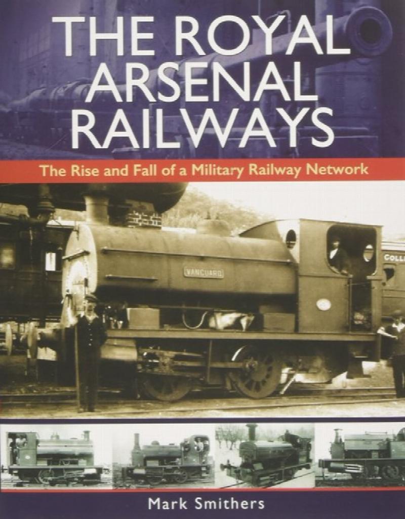 The Royal Arsenal Railways : The Rise and Fall of a Military Railway ...